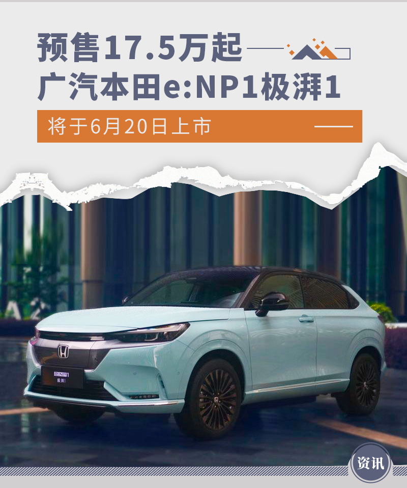 预售17.5万起 广汽本田e:NP1极湃1将6月20日上市_凤凰网汽车_凤凰网