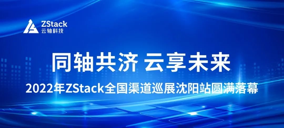 同轴共济 云享未来——2022年ZStack全国渠道巡展沈阳站圆满落幕_凤凰网