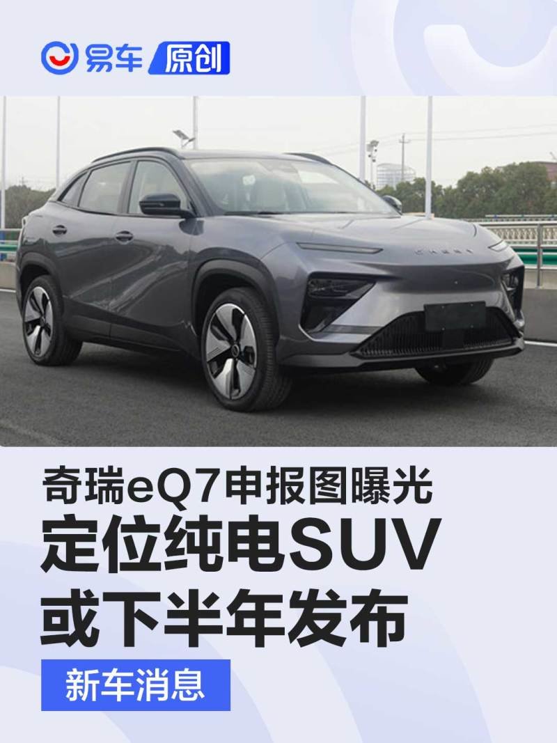 奇瑞eQ7申报图曝光 定位纯电中型SUV/或将于下半年发布_凤凰网汽车_凤凰网