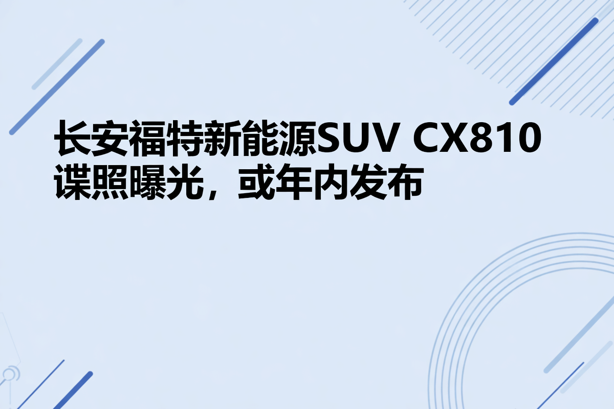 【网通社快报】长安福特新能源SUV CX810谍照曝光，或年内发布_凤凰网