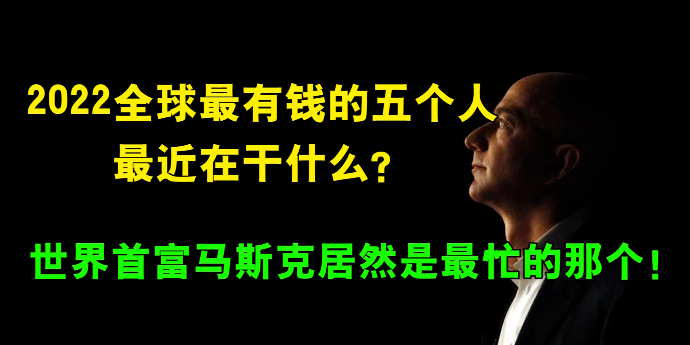 2022全球最有钱的五个人最近在干什么？马斯克居然是最忙的那个！凤凰网视频凤凰网