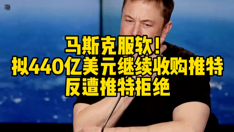 马斯克服软!拟440亿美元继续收购推特,反遭推特拒绝 凤凰网视频 凤凰网