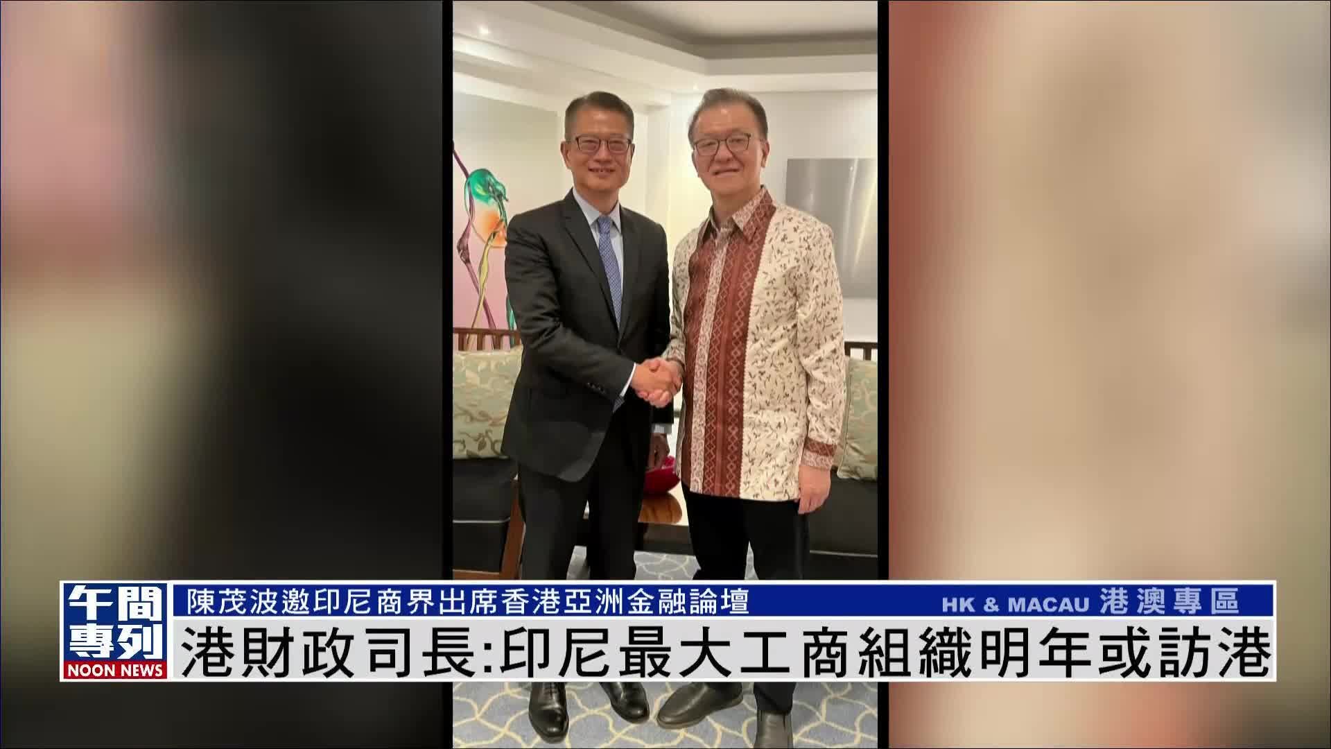 港财政司长：印尼最大工商组织明年或访港_凤凰网视频_凤凰网