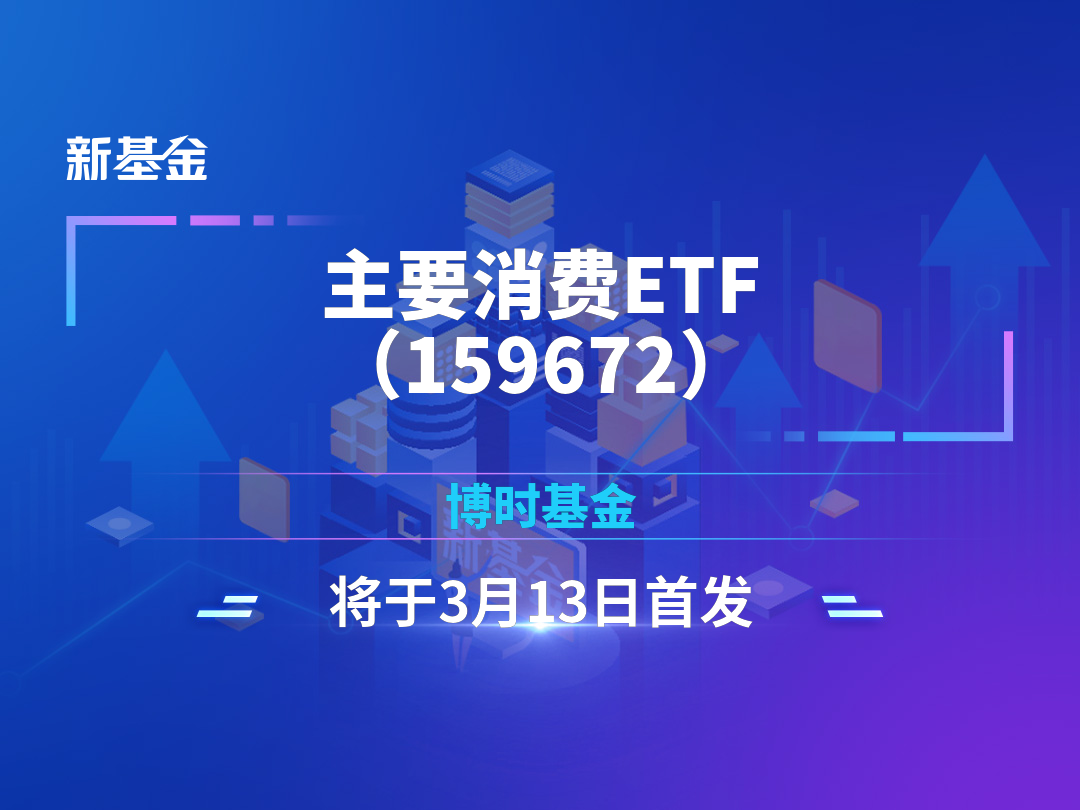 新基金 | 博时基金主要消费ETF（159672）将于2023年3月13日正式首发_凤凰网视频_凤凰网
