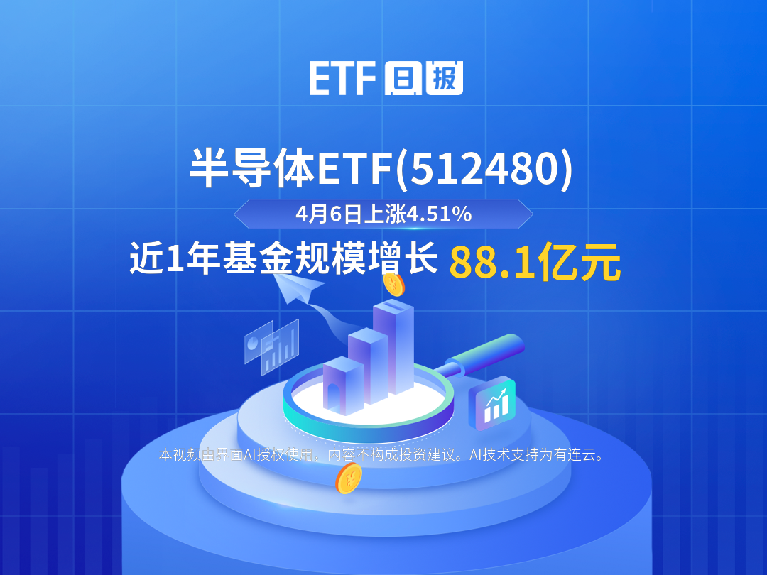 半导体ETF（512480）4月6日上涨4.51%，近1年基金规模增长88.1亿元_凤凰网视频_凤凰网