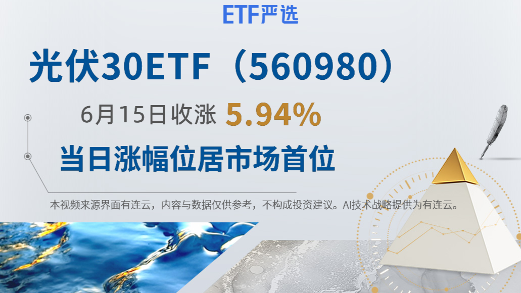 ETF严选 | 光伏30ETF（560980）6月15日收涨5.94%，当日涨幅位居市场首位_凤凰网视频_凤凰网