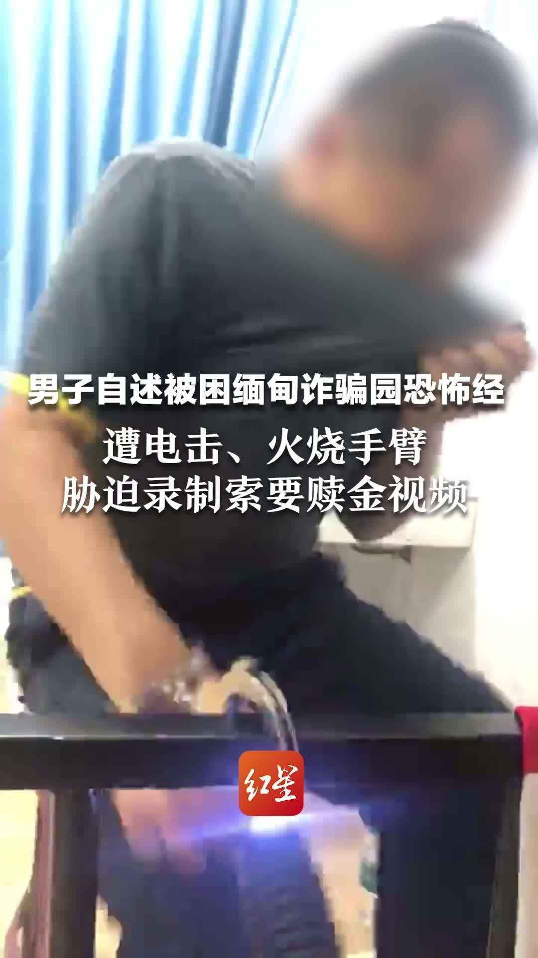 男子自述被困缅甸诈骗园恐怖经历：遭电击、火烧手臂 胁迫录制索要赎金视频凤凰网视频凤凰网