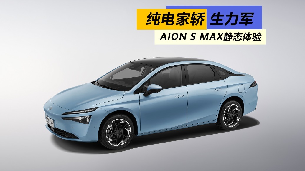 纯电家轿生力军，静态体验AION S MAX_凤凰网汽车_凤凰网