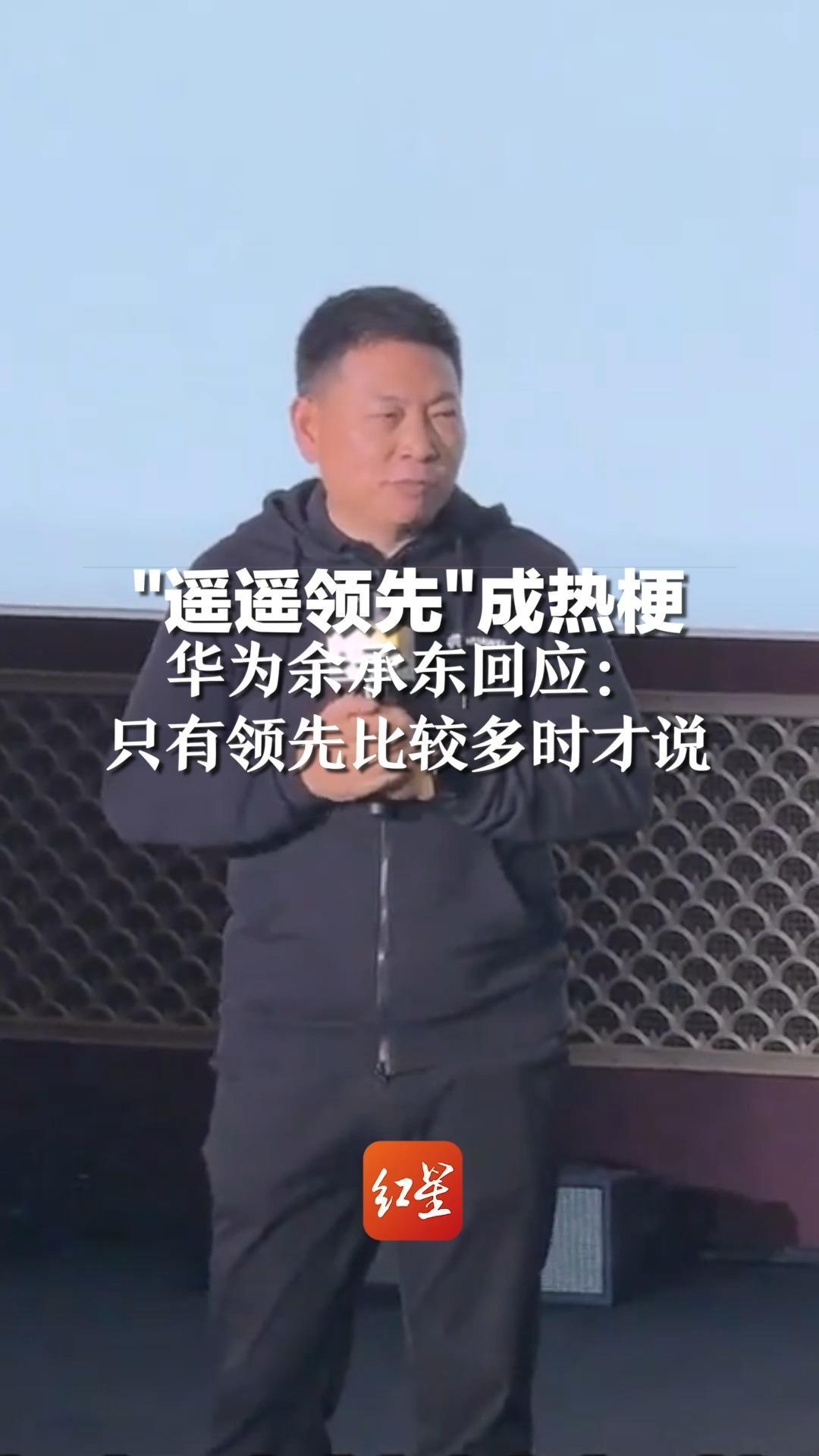 遥遥领先”成热梗,华为余承东回应:只有领先比较多时才说凤凰网资讯凤凰网