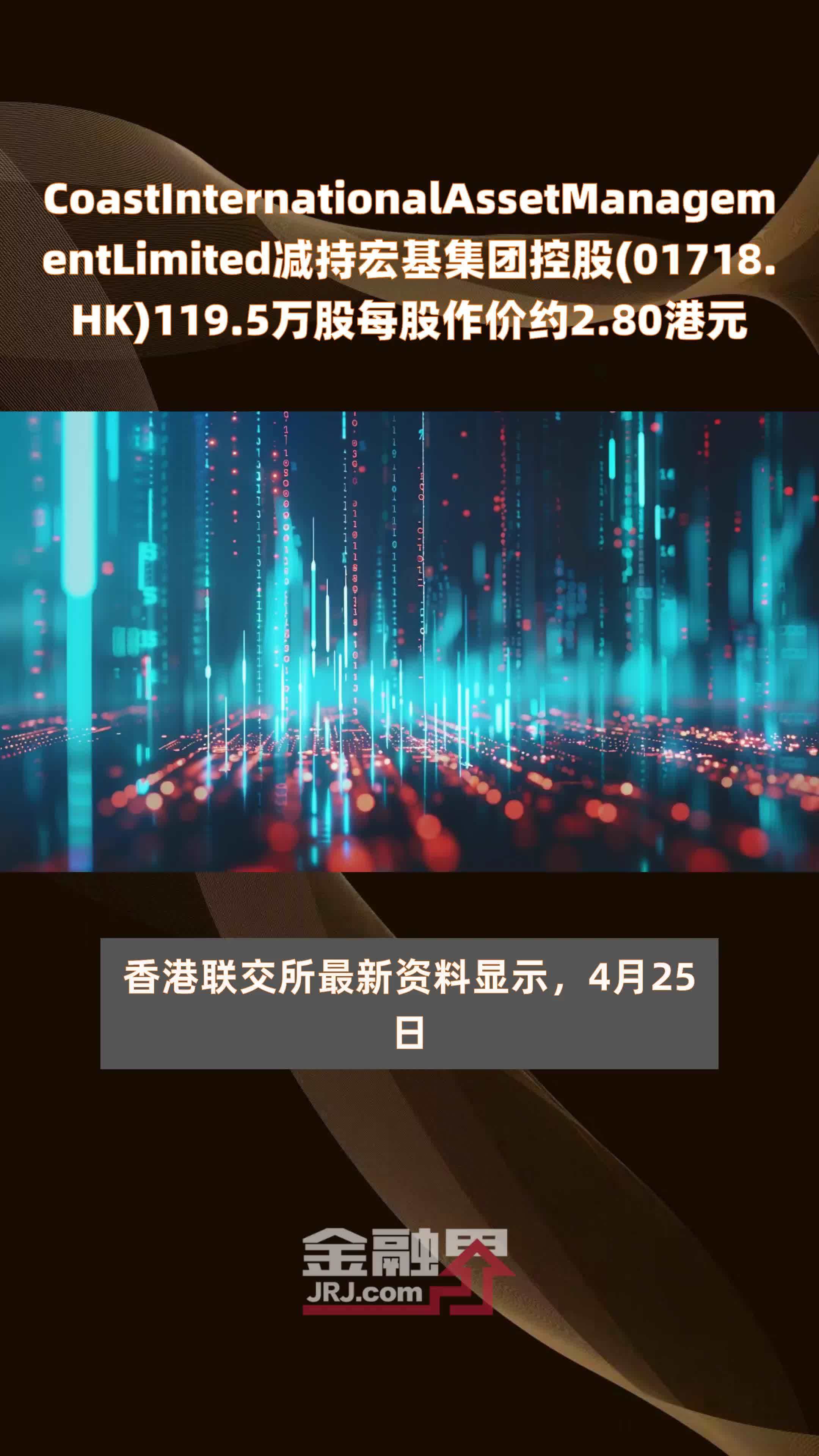 CoastInternationalAssetManagementLimited减持宏基集团控股(01718.HK)119.5万股每股作价约2 ...