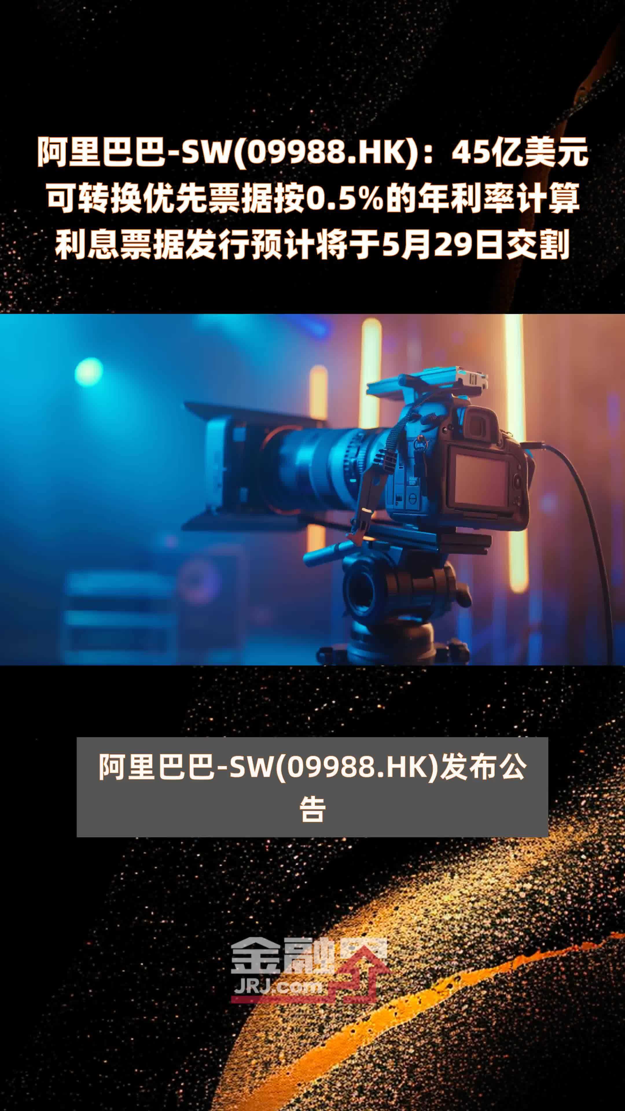 阿里巴巴-SW(09988.HK)：45亿美元可转换优先票据按0.5%的年利率计算利息票据发行预计将于5月29日交割 |快报_凤凰网视频_凤凰网