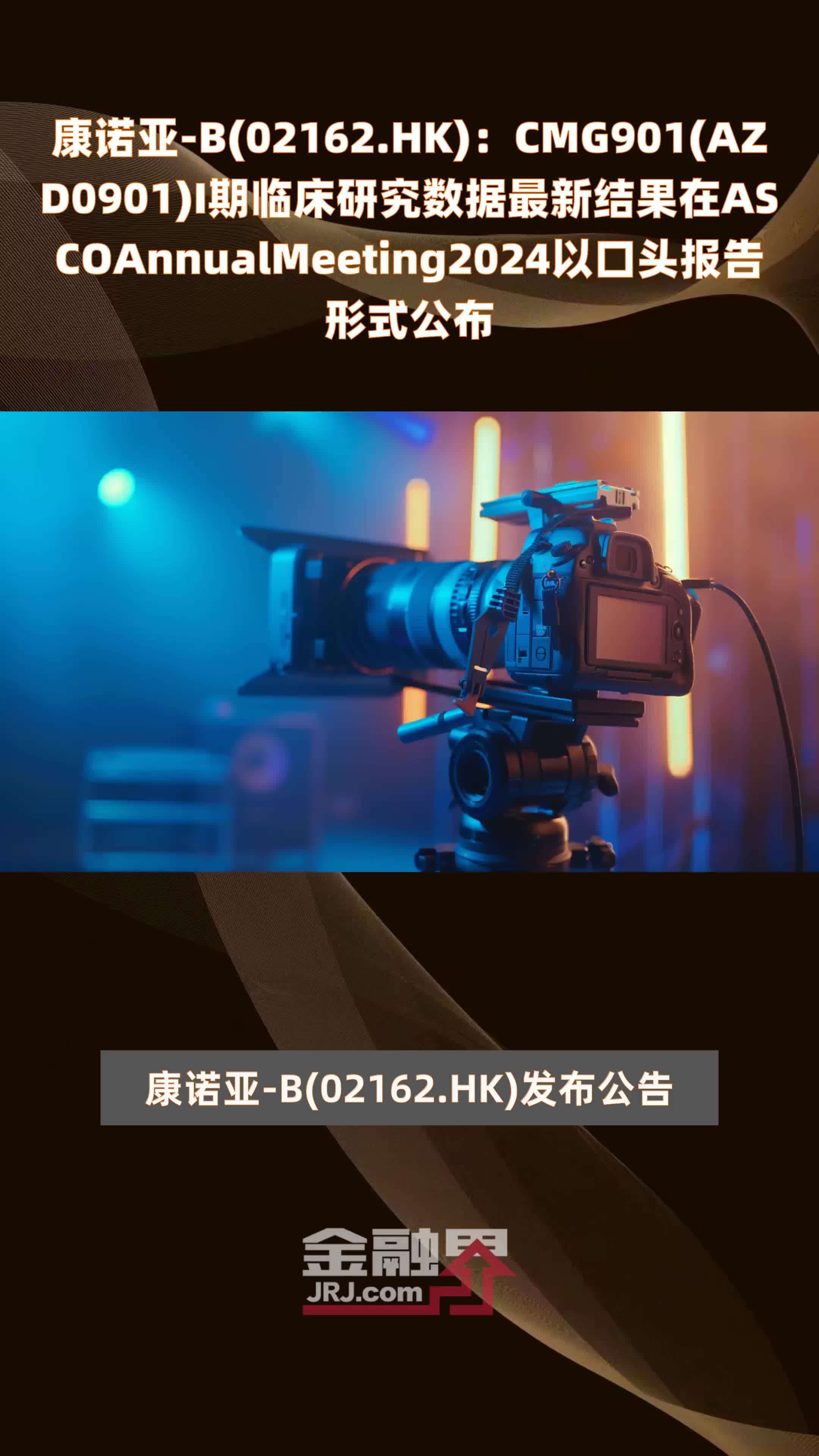 康诺亚-B(02162.HK)：CMG901(AZD0901)I期临床研究数据最新结果在ASCOAnnualMeeting2024以口头报告 ...