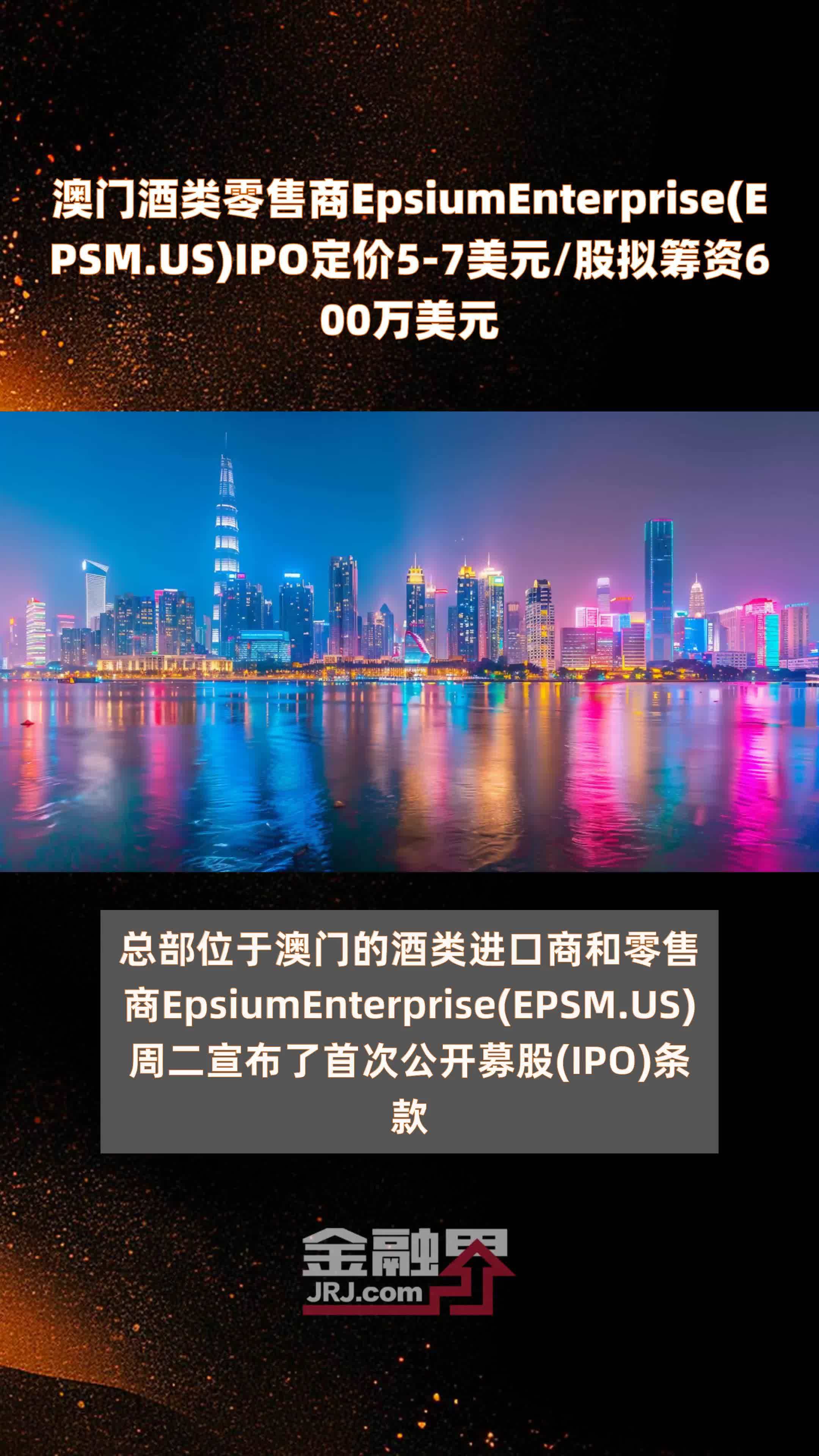 澳门酒类零售商EpsiumEnterprise(EPSM.US)IPO定价5-7美元/股拟筹资600万美元 |快报_凤凰网视频_凤凰网