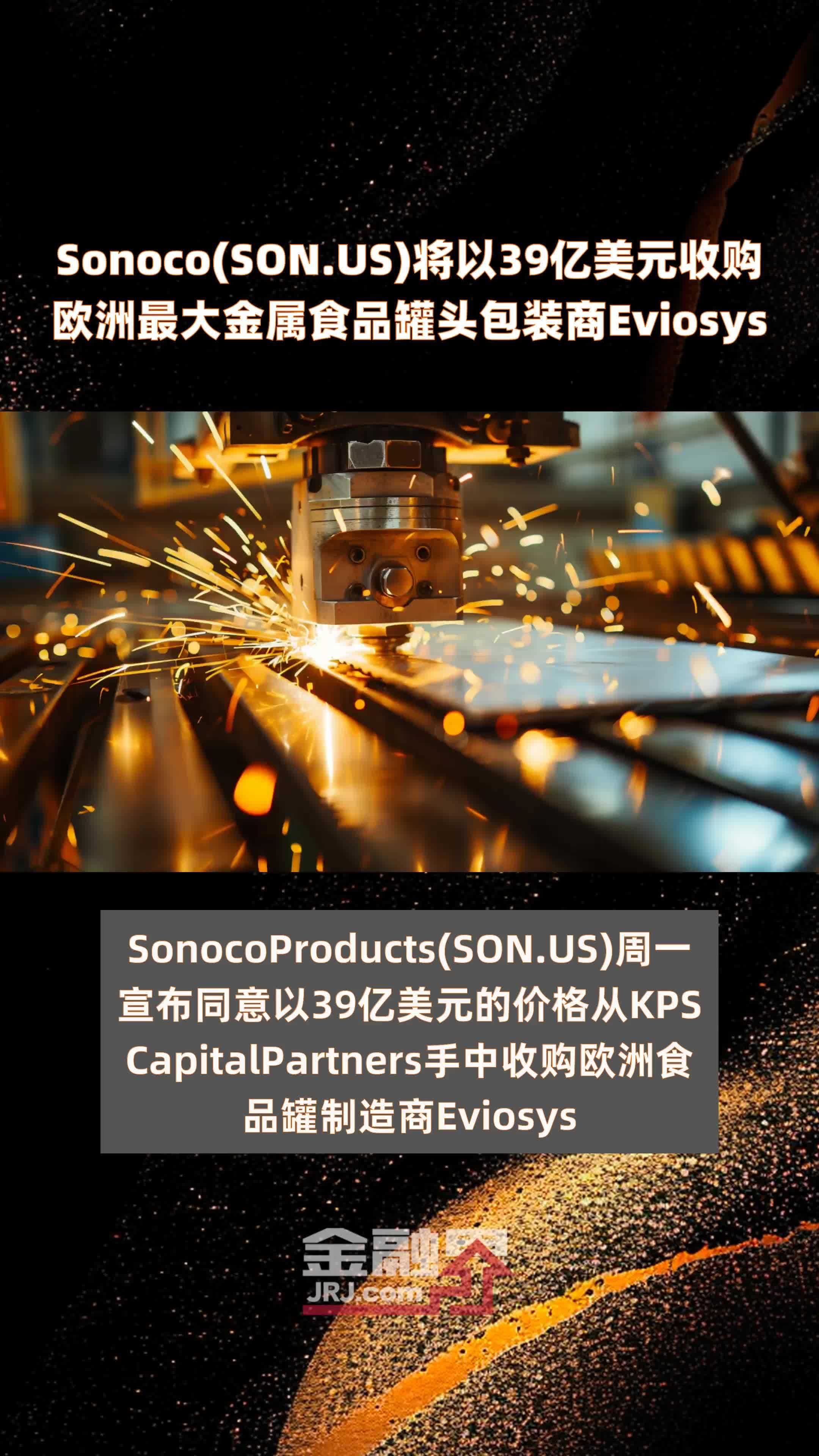 Sonoco(SON.US)将以39亿美元收购欧洲最大金属食品罐头包装商Eviosys |快报_凤凰网视频_凤凰网