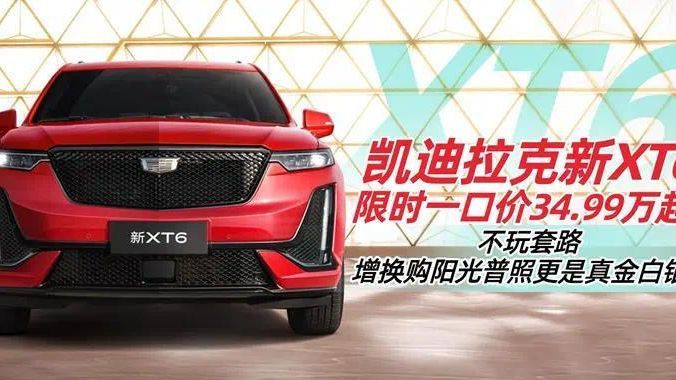 凯迪拉克新XT6限时一口价34.99万起 增换购阳光普照更是真金白银_凤凰网