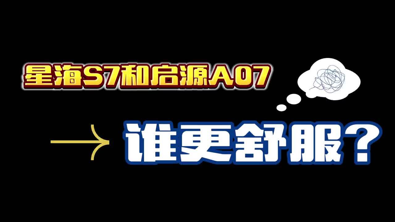 乘坐试驾对比，星海S7和启源A07，谁更舒服？_凤凰网视频_凤凰网