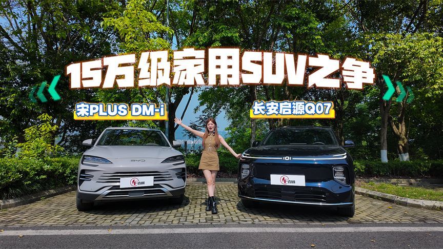 横评长安启源Q07与宋PLUS DM-i：谁是15万级家用SUV优选？_凤凰网视频_凤凰网