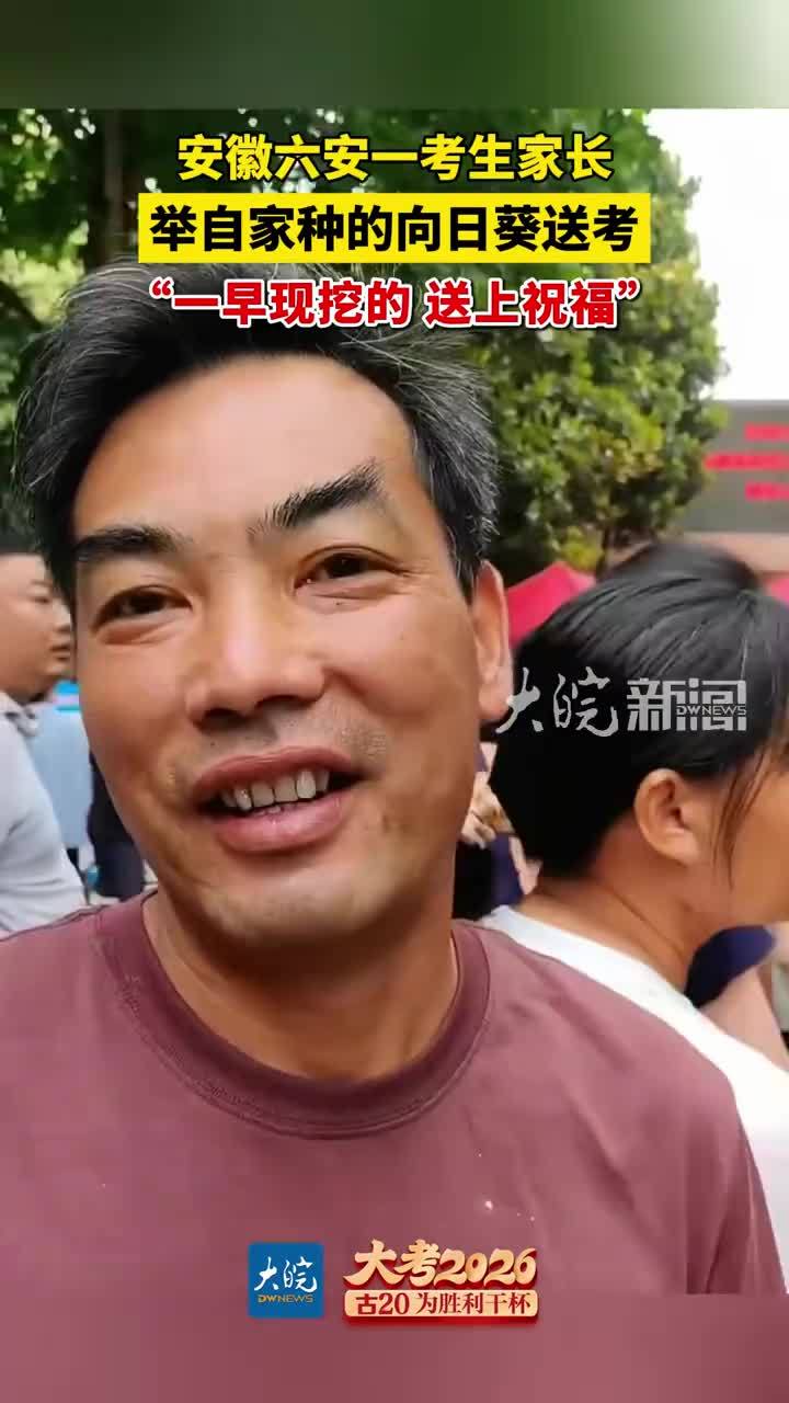 安徽六安一考生家长 举自家种的向日葵送考“一早现挖的，送上祝福”_凤凰网视频_凤凰网